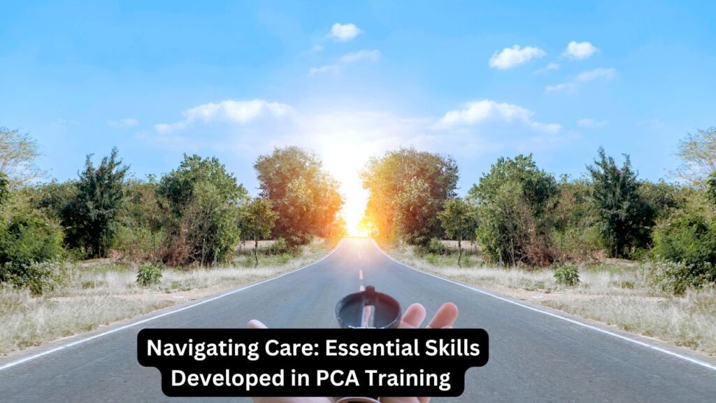 Navigating Care: Essential Skills Developed in PCA Training - Business ...